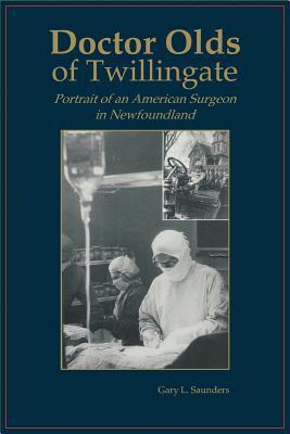 Doctor Olds of Twillingate: Portrait of an American Surgeon in Newfoundland by Gary L. Saunders ...