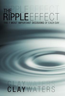 The Ripple Effect: The 7 Most Important Decisions of Each Day by Clay ...