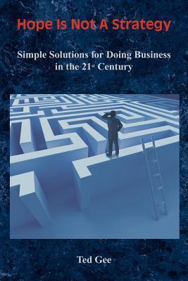 Hope Is Not a Strategy: Simple Solutions for Doing Business in the 21st ...