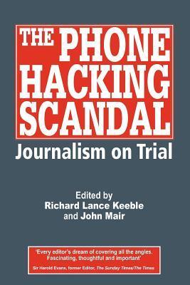The Phone Hacking Scandal: Journalism on Trial by Richard Keeble | Goodreads