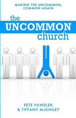 The Uncommon Church: Making The Uncommon, Common Again by Pete Pawelek ...