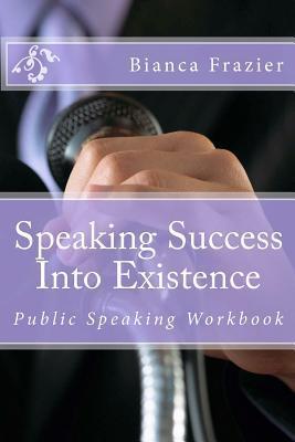 Speaking Success Into Existence: Public Speaking Workbook by Bianca ...