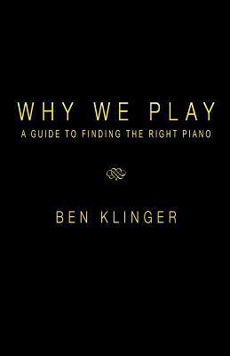 Why We Play: A Guide to Finding the Right Piano by Ben Klinger | Goodreads