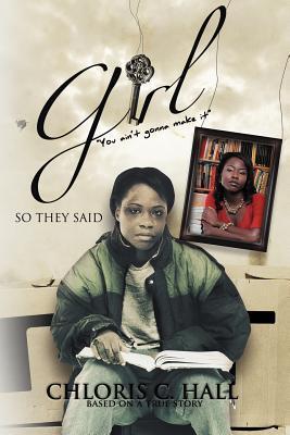 Girl, You Ain't Gonna Make It,: So They Said by Chloris C. Hall | Goodreads