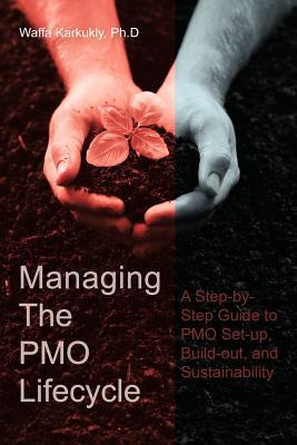 Managing the Pmo Lifecycle: A Step-by-Step Guide to PMO Set-Up, Build ...