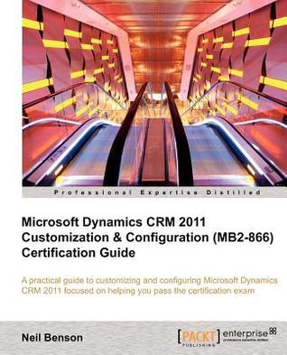 Microsoft Dynamics Crm 2011 Customization & Configuration Mb2-866 Certification Guide by Neil ...