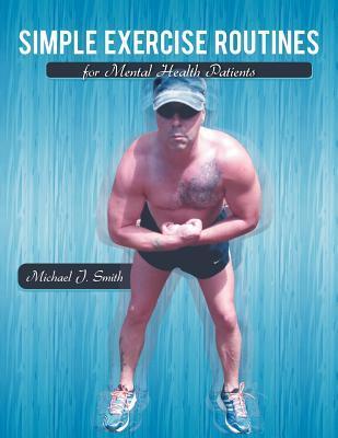 Simple Exercise Routines for Mental Health Patients by Michael J. Smith ...