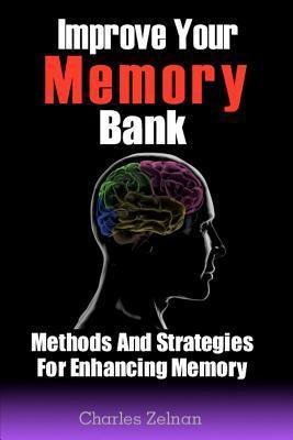 Improve Your Memory Bank: Methods And Strategies For Enhancing Memory by Charles Zelnan | Goodreads