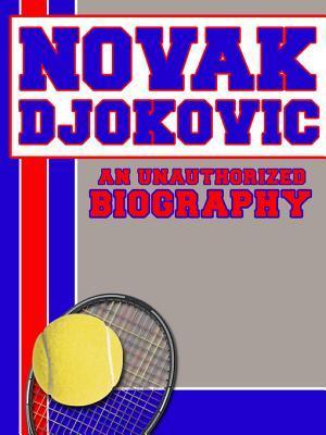 Novak Djokovic: An Unauthorized Biography by Belmont And Belcourt ...