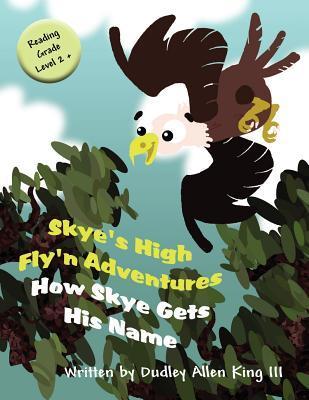 Skye's High Fly'n Adventures: How Skye Gets His Name by Dudley Allen King III | Goodreads