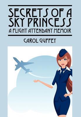 Secrets of a Sky Princess: A Flight Attendant Memoir by Carol Guffey ...