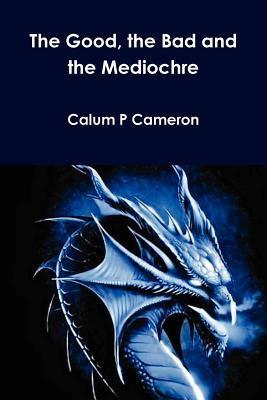 The Good, the Bad and the Mediochre by Calum P. Cameron | Goodreads