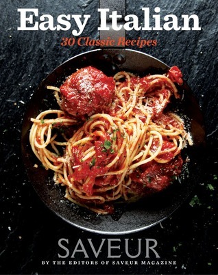 Saveur Easy Italian: 30 Classic Recipes by Saveur Magazine | Goodreads