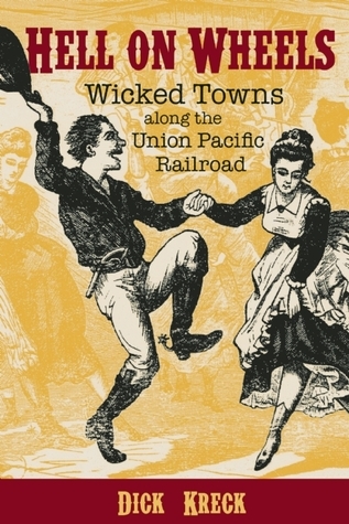 Hell on Wheels: Wicked Towns Along the Union Pacific Railroad by Dick ...