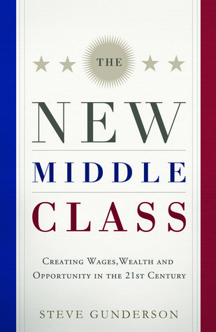 The New Middle Class: Creating Wages, Wealth, and Opportunity in the ...