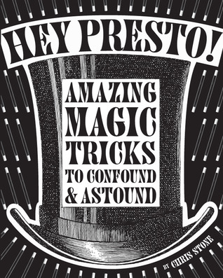 Hey Presto!: Amazing Magic Tricks to Confound & Astound by Chris Stone | Goodreads