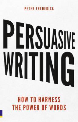 Persuasive Writing How to Harness the Power of Words: How to harness ...