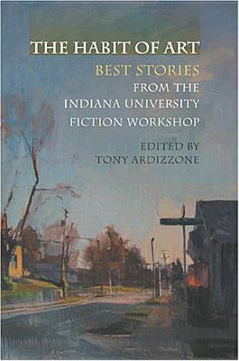 The Habit of Art: Best Stories from the Indiana University Fiction ...
