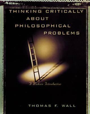 Thinking Critically About Philosophical Problems by Thomas F. Wall ...