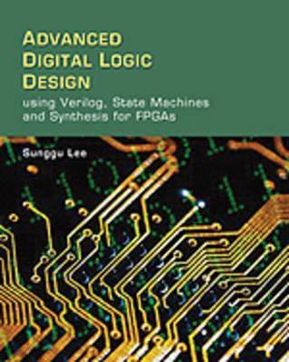 Advanced Digital Logic Design Using Verilog, State Machines, and Synthesis for FPGA's by Sunggu ...