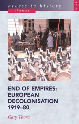 End of Empires: European Decolonisation 1919-80 by Gary Thorn | Goodreads