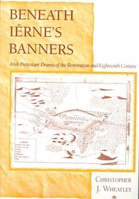 Beneath Ierne's Banners: Irish Protestant Drama of the Restoration and ...