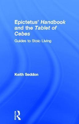 Epictetus' Handbook and the Tablet of Cebes: Guides to Stoic Living by ...