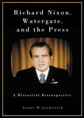 Richard Nixon, Watergate, and the Press: A Historical Retrospective by ...