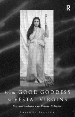 From Good Goddess to Vestal Virgins: Sex and Category in Roman Religion ...