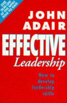 Effective Leadership: How to Develop Leadership Skills by John Adair ...
