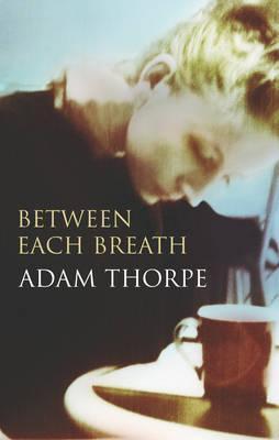 Between Each Breath by Adam Thorpe | Goodreads