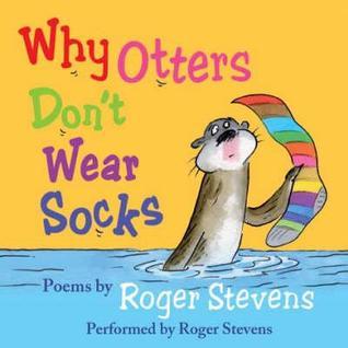 Why Otters Don't Wear Socks and Other Poems by Roger Stevens | Goodreads
