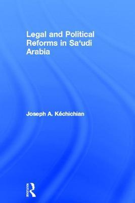 Legal and Political Reforms in Saudi Arabia by Joseph A. Kechichian ...