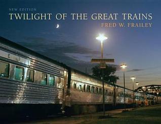 Twilight of the Great Trains, Expanded Edition by Fred W. Frailey ...