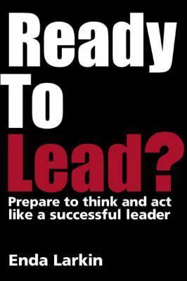Ready to Lead?: Prepare to Think & Act Like a Successful Leader by Enda ...