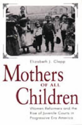 Mothers of All Children: women reformers and the rise of juvenile ...