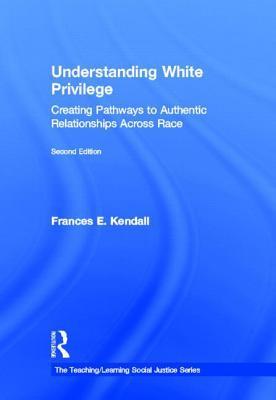 Understanding White Privilege: Creating Pathways to Authentic Relationships Across Race by ...