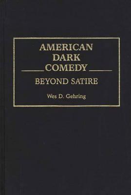 American Dark Comedy: Beyond Satire by Wes D. Gehring | Goodreads