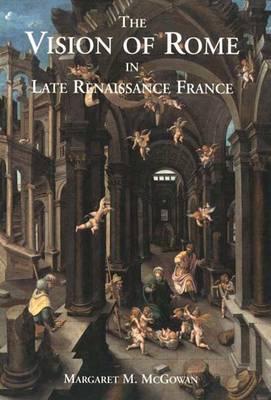 The Vision of Rome in Late Renaissance France by Margaret M. McGowan ...