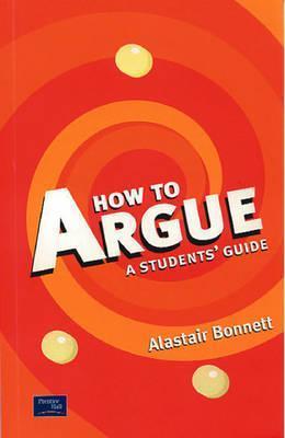 How to Argue: A Student's Guide by Alastair Bonnett | Goodreads