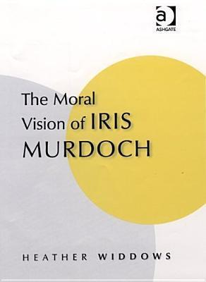 The Moral Vision of Iris Murdoch by Heather Widdows | Goodreads