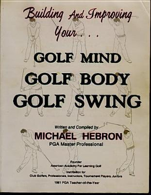 Building and Improving Your Golf Mind, Golf Body, Golf Swing by Michael ...