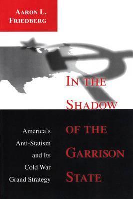 In the Shadow of the Garrison State: America's Anti-Statism and Its ...