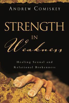 Strength in Weakness: Healing Sexual and Relational Brokenness by ...