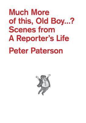 Much More of This, Old Boy-- ?: Scenes from a Reporter's Life by Peter ...