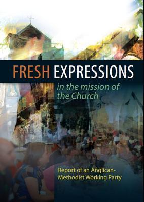 Fresh Expressions in the Mission of the Church: Report of an Anglican-Methodist working party by ...