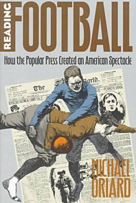 Reading Football: How the Popular Press Created an American Spectacle ...