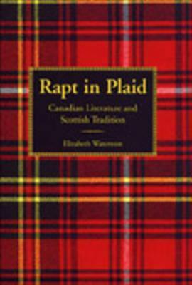Rapt in Plaid: Canadian Literature and Scottish Tradition by Elizabeth ...