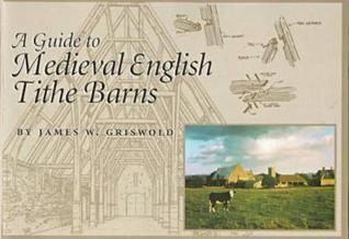 A Guide to Medieval English Tithe Barns by James Griswold | Goodreads