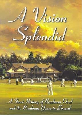 A Vision Splendid: A Short History of Bradman Oval and the Bradman ...